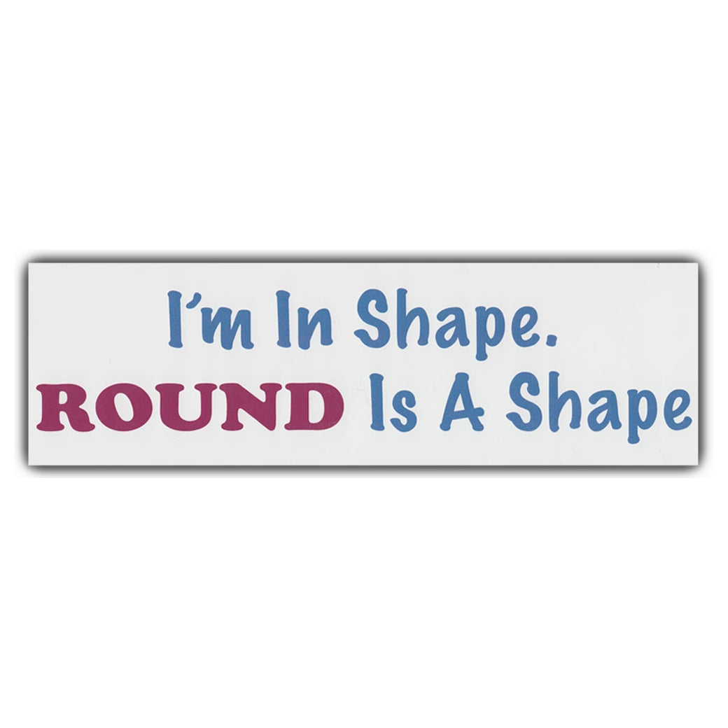 Bumper Sticker - I'm In Shape, Round Is A Shape - Obesity