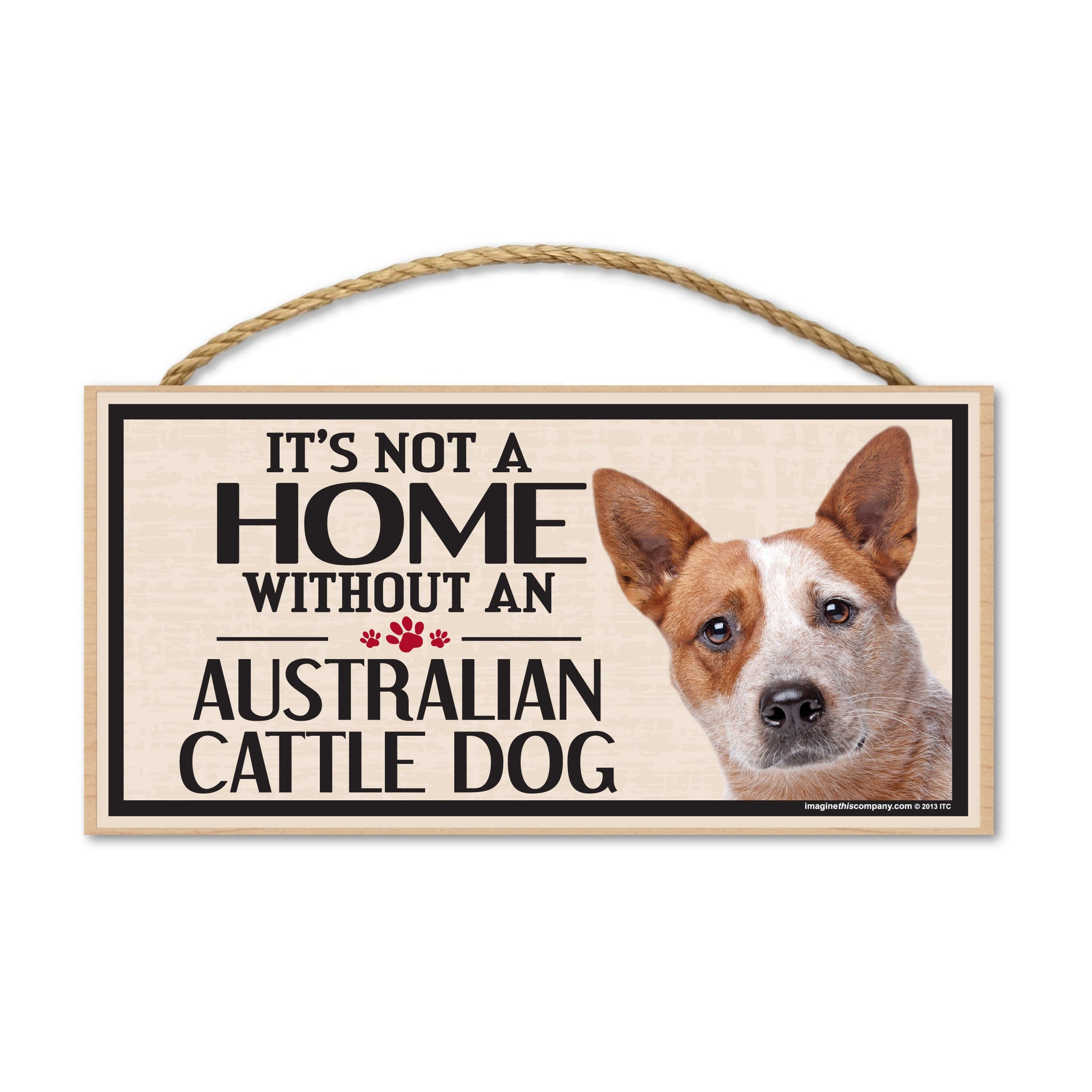Wood Sign - It's Not Home Without An Australian Cattle Dog - 10" x 5"